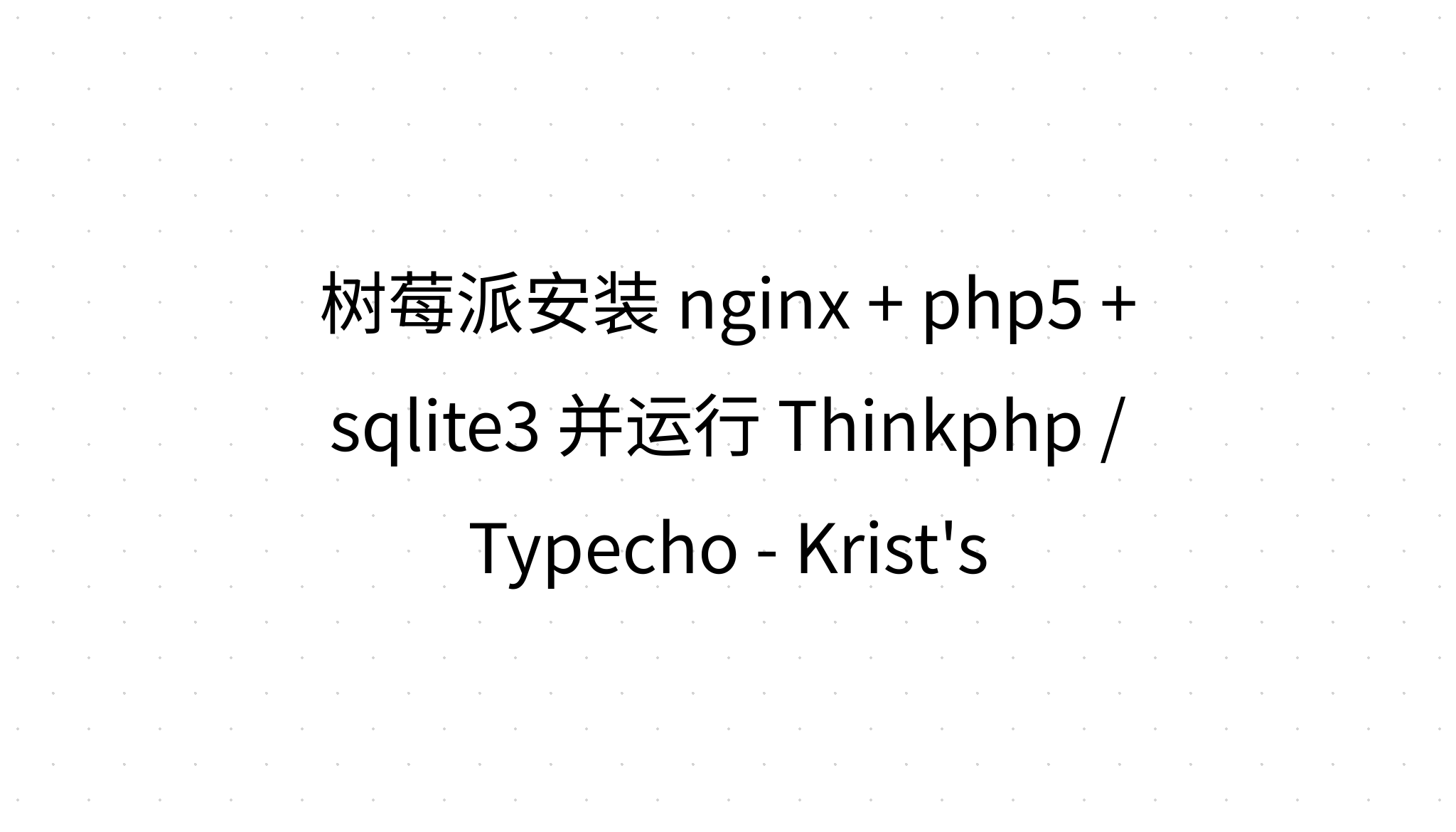 树莓派安装 nginx + php5 + sqlite3 并运行 Thinkphp / Typecho - Krist's